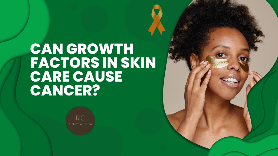 Can Growth Factors in Skin Care Cause Cancer? - Rich Complexions